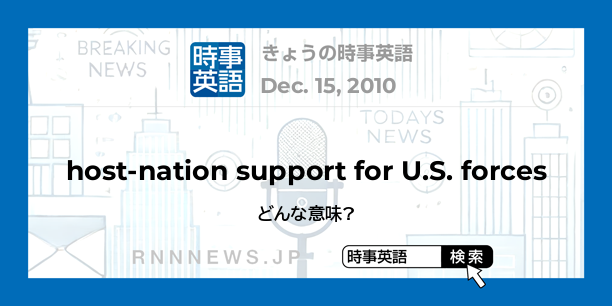 きょうの時事英語「host-nation support for U.S. forces」 どんな意味? | RNN時事英語辞典