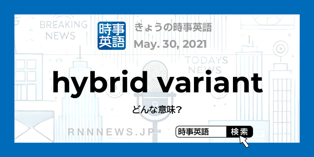 きょうの時事英語「hybrid variant」 どんな意味? | RNN時事英語辞典